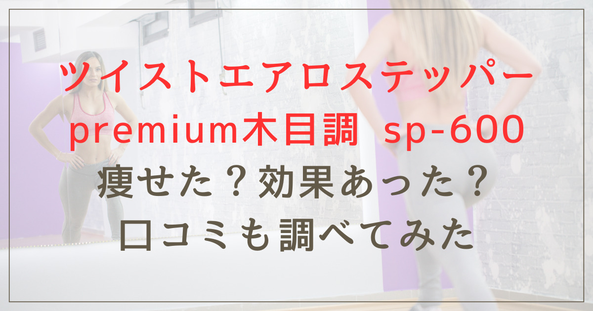 ツイストエアロステッパー premium木目調 sp-600で痩せた？効果あった？口コミも調べてみた｜北陸で、主婦してます。